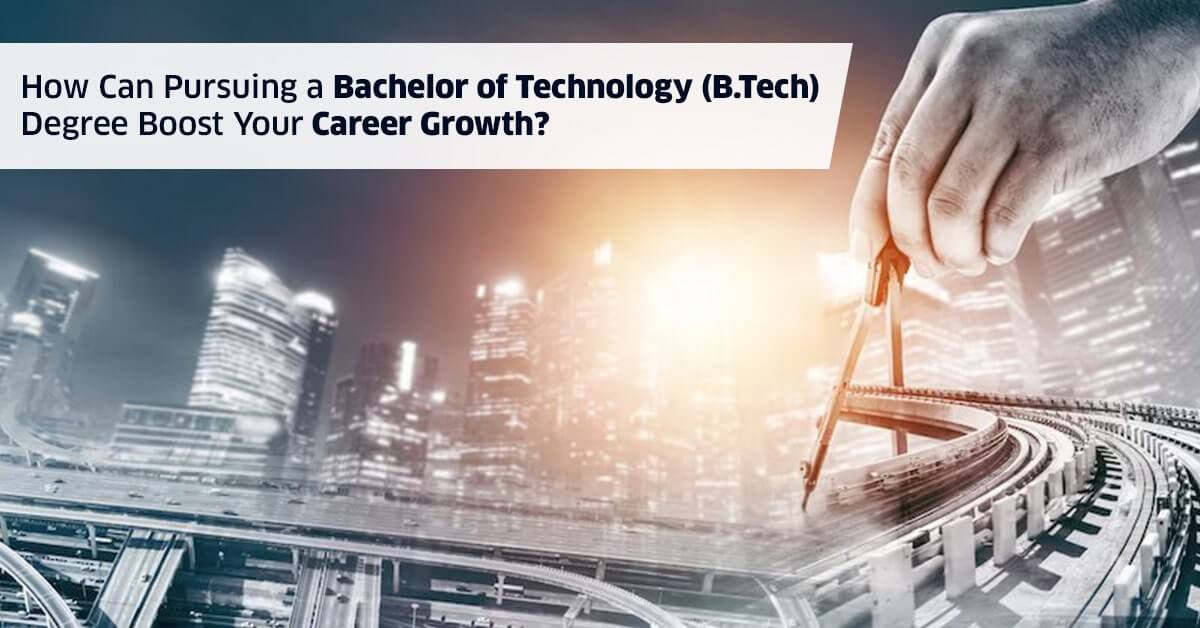 How Can Pursuing A Bachelor Of Technology B Tech Degree Boost Your